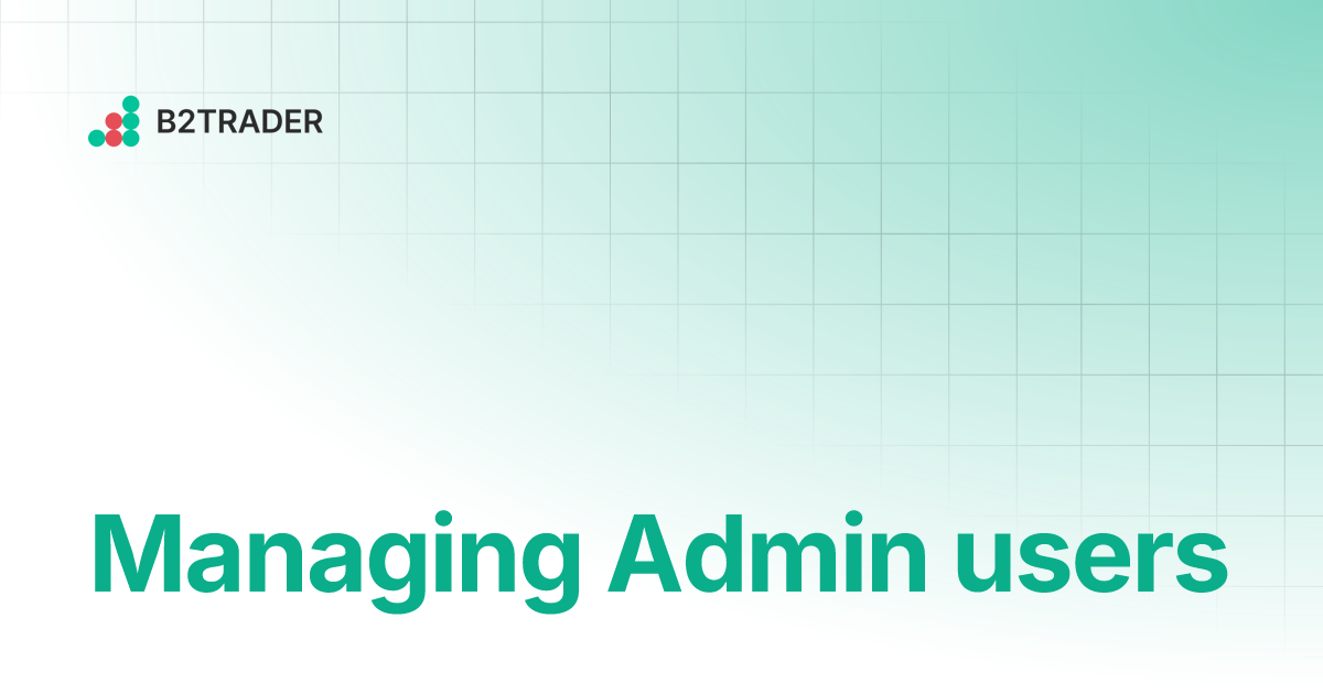Managing Admin users | B2TRADER Admin docs